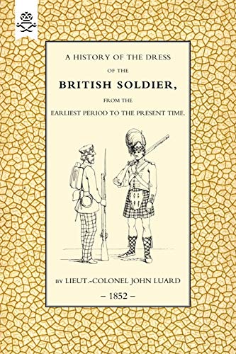 History of the Dress of the British Soldier (from the Earliest Period ...