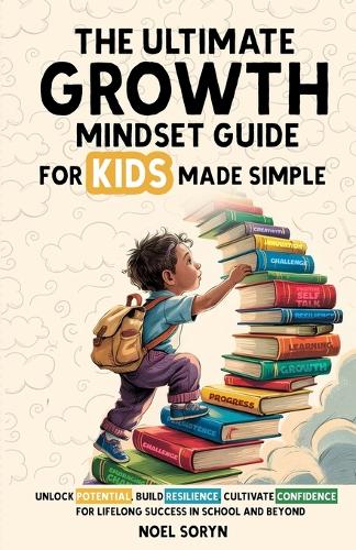The Ultimate Growth Mindset Guide For Kids Made Simple By Noel Soryn ...