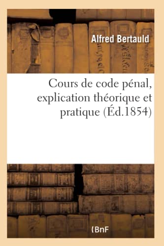 Cours de Code Pénal, Explication Théorique Et Pratique Des Dispositions ...