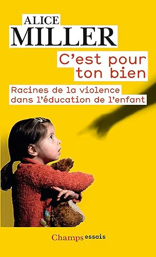 C'est pour ton bien: Racines de la violence dans l'éducation de l ...