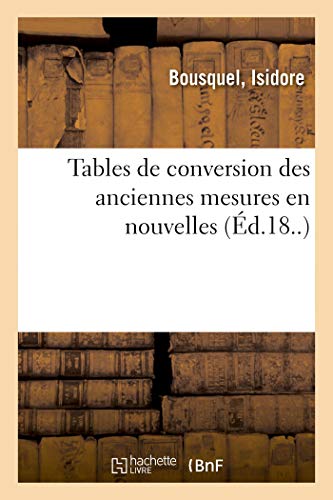 Tables de Conversion Des Anciennes Mesures En Nouvelles, Précédées de l ...