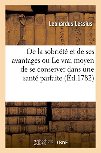 de la Sobriété Et de Ses Avantages Ou Le Vrai Moyen de Se Conserver ...