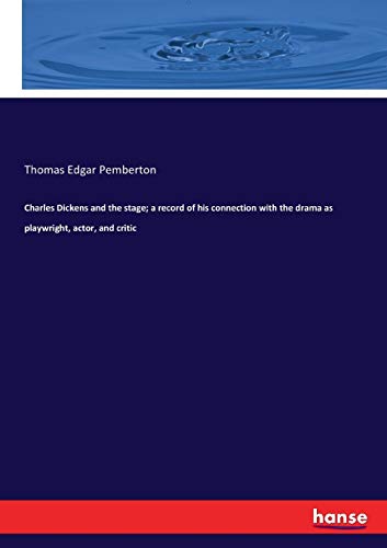 Charles Dickens and the stage; a record of his connection with the ...