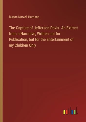 The Capture of Jefferson Davis. An Extract from a Narrative, Written ...