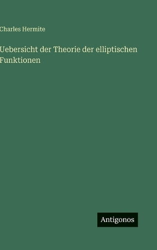 Uebersicht der Theorie der elliptischen Funktionen By Charles Hermite ...
