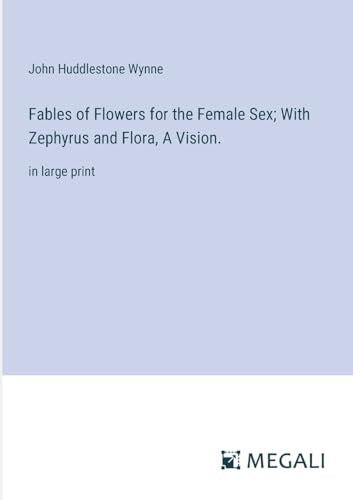 Fables of Flowers for the Female Sex; With Zephyrus and Flora, A Vision ...