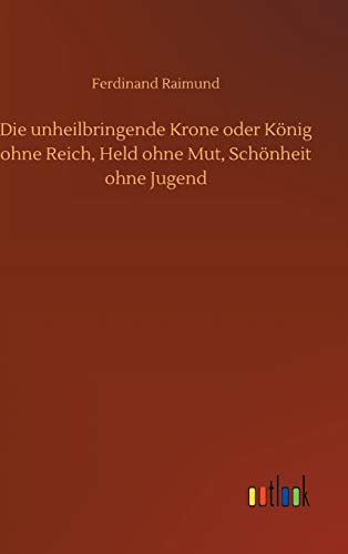 Die unheilbringende Krone oder Koenig ohne Reich, Held ohne Mut ...