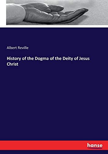History of the Dogma of the Deity of Jesus Christ By Albert Reville ...