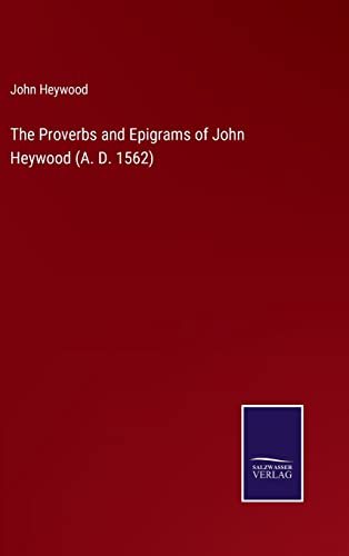 The Proverbs and Epigrams of John Heywood (A. D. 1562) By John Heywood ...