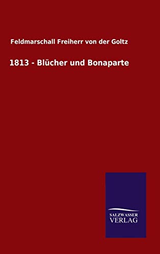 1813 - Blucher und Bonaparte By Feldmarschall Freiherr Von Der Goltz ...