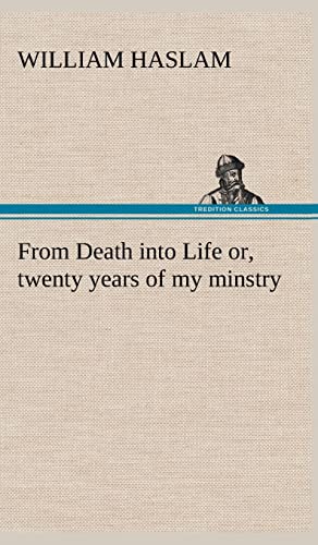 From Death into Life or, twenty years of my minstry By William Haslam ...