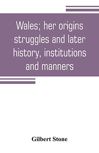 Wales; her origins, struggles and later history, institutions and ...