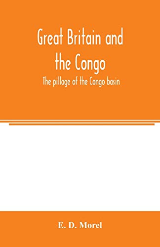 Great Britain and the Congo; the pillage of the Congo basin By E D ...