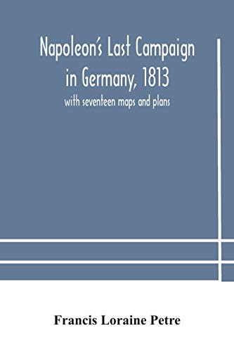 Napoleon'S Last Campaign In Germany, 1813; With Seventeen Maps And ...