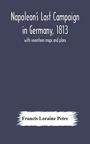 Napoleon'S Last Campaign In Germany, 1813; With Seventeen Maps And ...