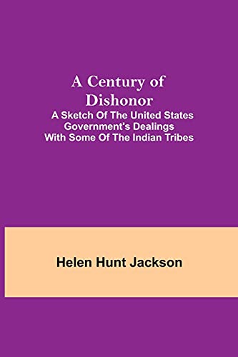 A Century Of Dishonor; A Sketch Of The United States Government'S ...