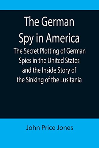 The German Spy in America; The Secret Plotting of German Spies in the ...