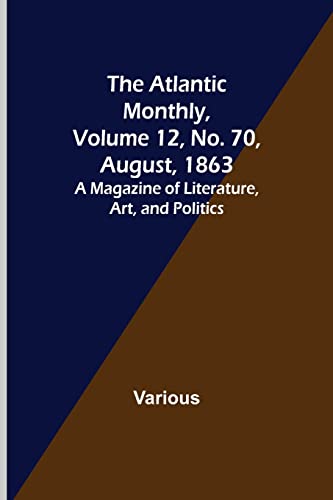 The Atlantic Monthly, Volume 12, No. 70, August, 1863; A Magazine of ...