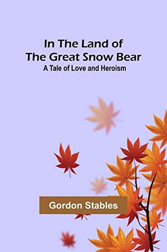In the Land of the Great Snow Bear; A Tale of Love and Heroism By ...