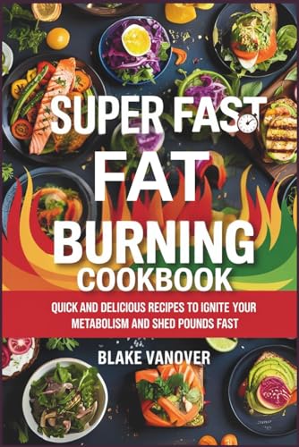 Super Fast Fat Burning Cookbook: Quick and Delicious Recipes to Ignite ...