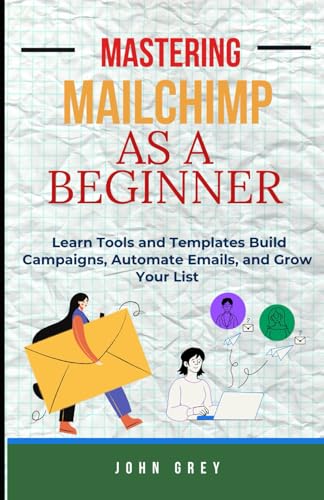 MASTERING MAILCHIMP AS A BEGINNER: Learn Tools and Templates Build ...