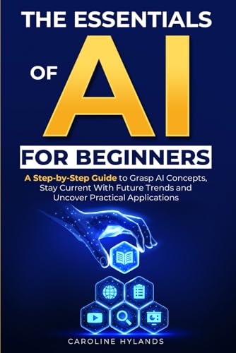 The Essentials of AI for Beginners: A Step-by-Step Guide to Grasp AI ...