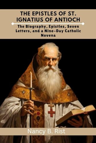 The Epistles of St. Ignatius of Antioch: The Biography, Epistles, Seven ...