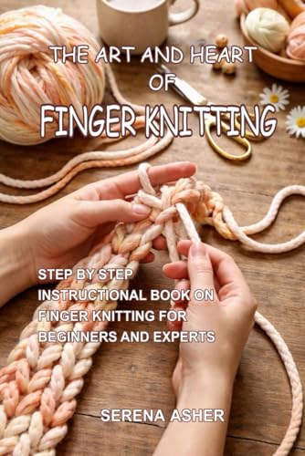 THE ART AND HEART OF FINGER KNITTING: STEP BY STEP INSTRUCTIONAL BOOK ...