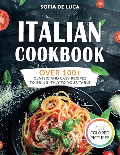 Italian Cookbook: Over 100+ Classic and Easy Recipes to Bring Italy to ...