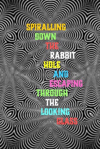 Spiralling Down The Rabbit Hole And Escaping Through The Looking Glass ...