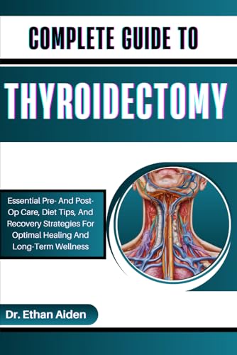 COMPLETE GUIDE TO THYROIDECTOMY: Essential Pre- And Post-Op Care, Diet ...