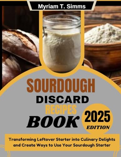 SOURDOUGH DISCARD RECIPES BOOK 2025: Transforming Leftover Starter into ...