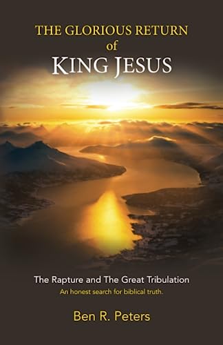 THE GLORIOUS RETURN OF KING JESUS - THE RAPTURE AND THE GREAT ...