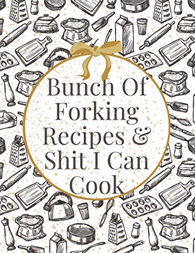 Bunch of Forking Recipes and Shit I Can Cook : Make Your Own Cookbook ...