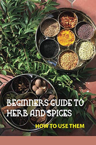 Beginners Guide To Herb And Spices- How To Use Them By Gregory Sims ...