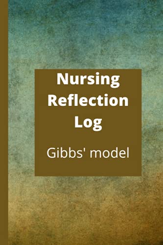 Nursing Reflection Log - Gibbs' Model: Keep a record of your nursing ...