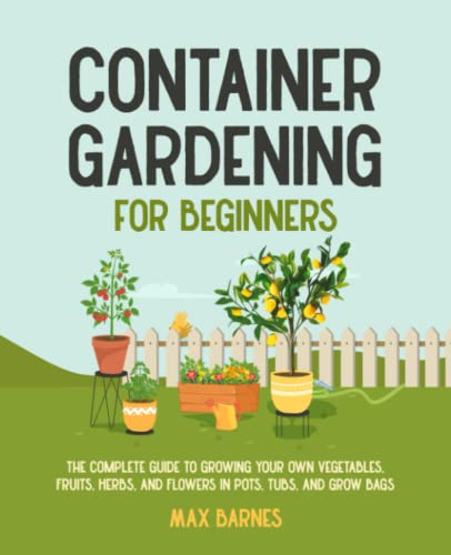 Container Gardening for Beginners: The Complete Guide to Growing Your ...