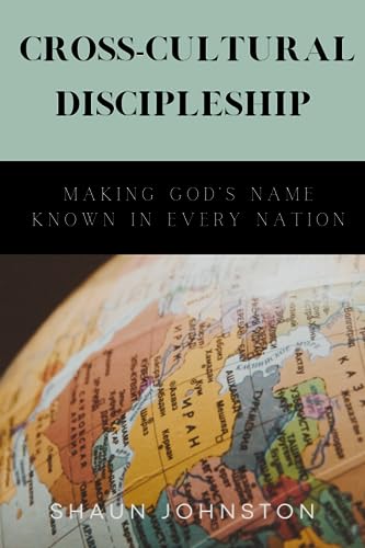 Cross-Cultural Discipleship: Making God's Name Known in Every Nation By ...