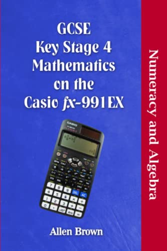 GCSE Key Stage 4 Mathematics on the Casio fx-991EX Numeracy and Algebra ...