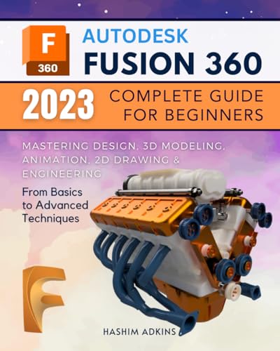 Autodesk Fusion 360 2023 Complete Guide for Beginners: Mastering Design, 3D Modeling, Animation ...