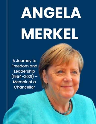 Angela Merkel : A Journey to Freedom and Leadership (1954-2021 ...