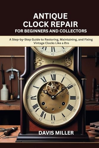 Antique Clock Repair for Beginners and Collectors: A Step-by-Step Guide ...